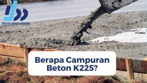 Berapa Campuran Beton K225? Berikut Penjelasan Lengkapnya